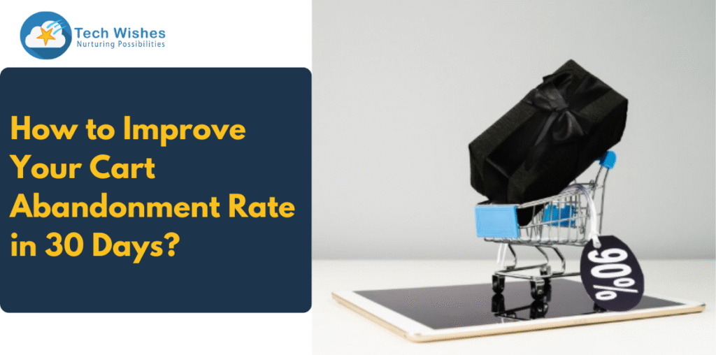 How to Improve Your Cart Abandonment Rate in 30 Days? - Tech Wishes Solutions